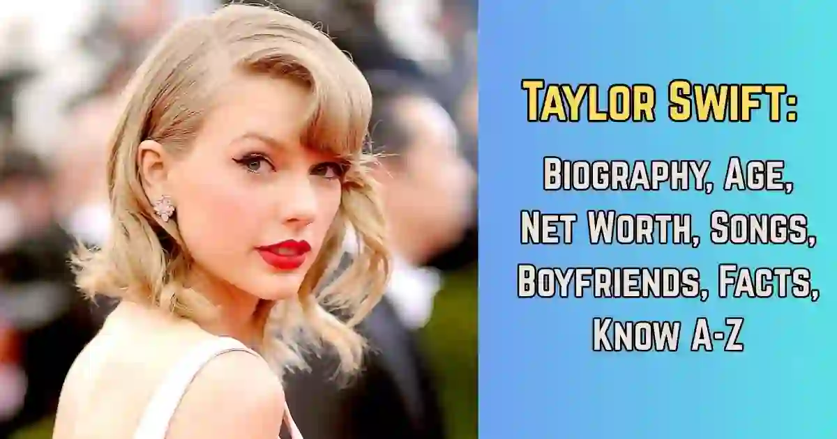 Taylor Swift: Biography, Age, Net Worth, Songs, Boyfriends, Facts, Know A-Z